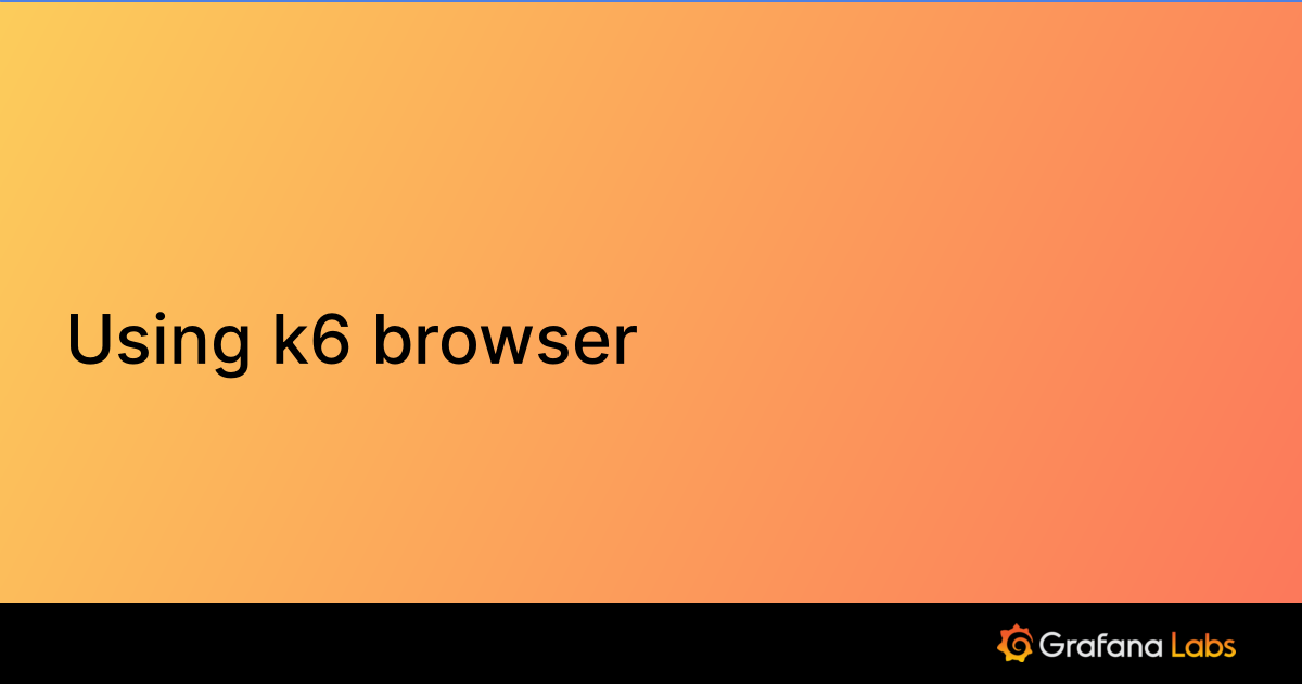 Using k6 browser | Grafana k6 documentation